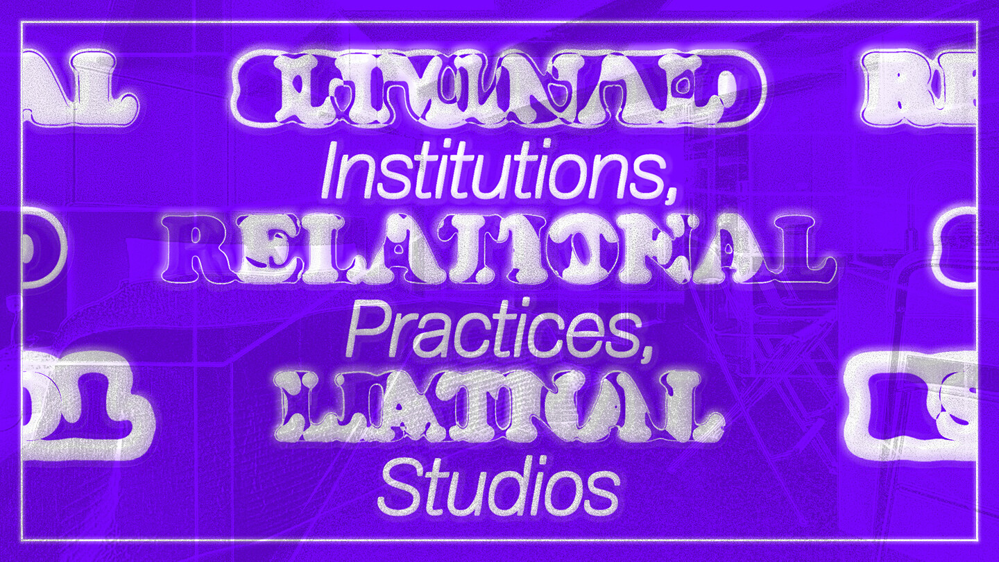 Situated Institutions, Relational Practices, Liminal Studios - Announcements - e-flux